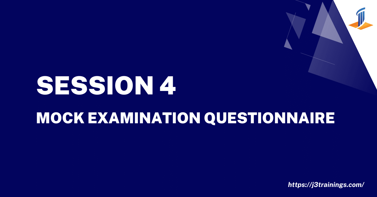Session 4 – Mock Examination Questionnaire | J3 Trainers & Consultants Inc.